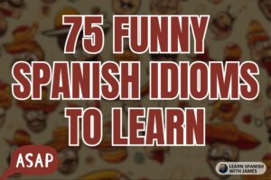 75 Funny Spanish Idioms to Learn ASAP! - Learn Spanish with James