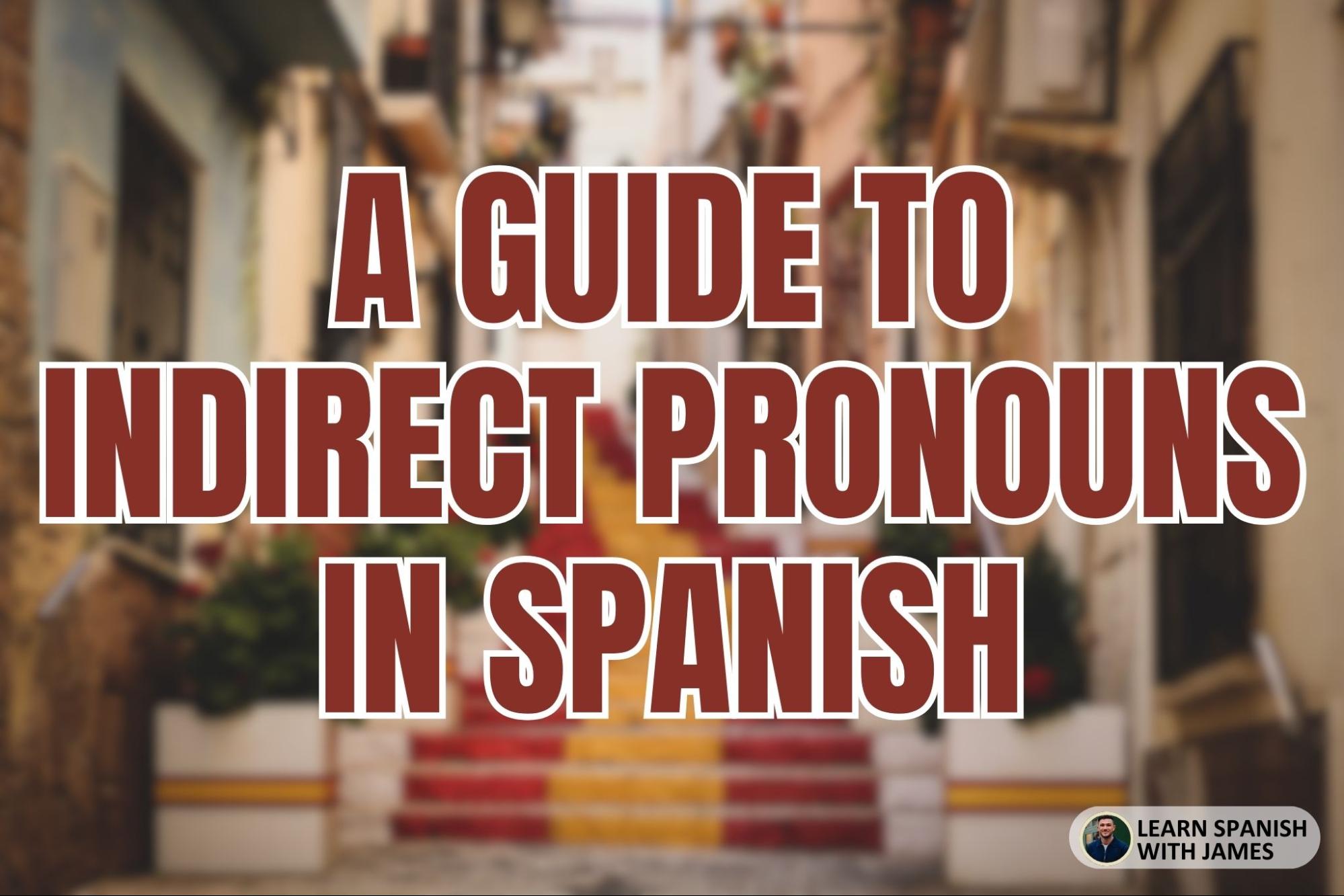 A Guide to Spanish Indirect Pronouns - Learn Spanish with James
